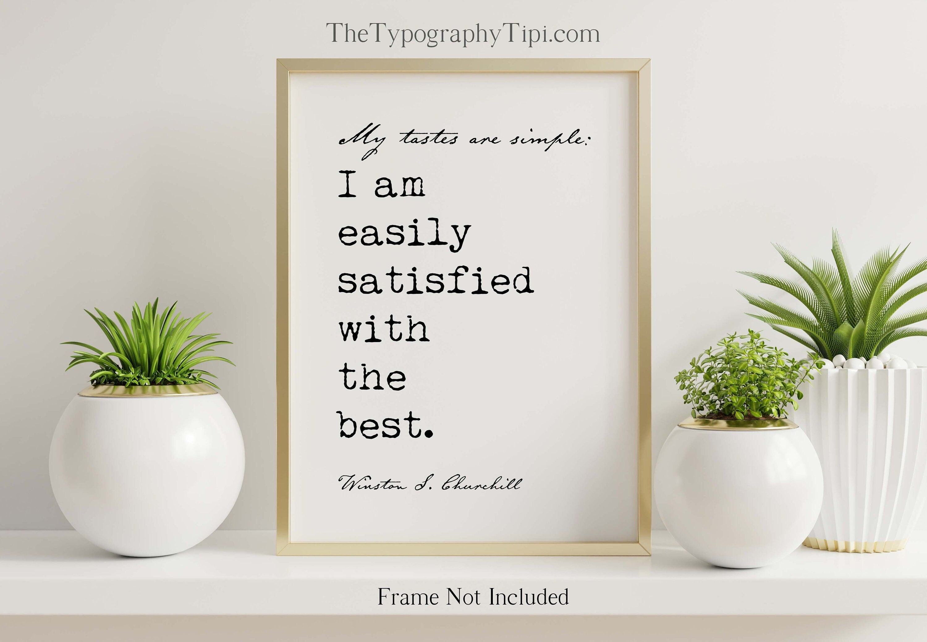 Winston Churchill Quote Print My tastes are simple: I am easily satisf ...